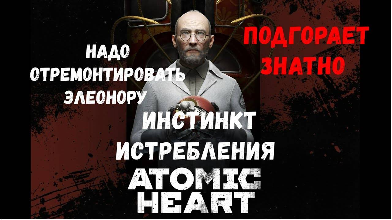 Надо ремонтировать Элеонору - прохождение Atomic Heart: Инстинкт Истребления #1