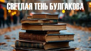 Светлая тень Булгакова
