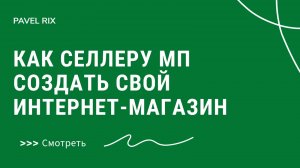 Как селлеру маркетплейсов создать свой интернет-магазин и не запутаться в каналах продаж