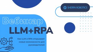 Bебинар LLM+RPA. Как LLM и RPA открывают новые возможности для руководителей. Часть 1