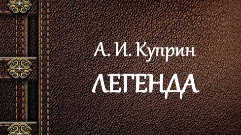 А. И. Куприн | Легенда