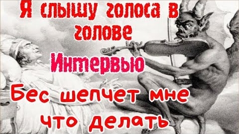 Интервью: "Я слышу голоса в голове.Бес шепчет мне, что делать."