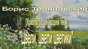Б. Трояновский обработка русской народной песни "Цвели, цвели цветики"