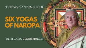 Six Yogas of Naropa with Glenn Mullin | Tibetan Tantra Series | Contemplative Studies Immersion