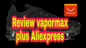 Review vapormax plus Aliexpress (no speaking)