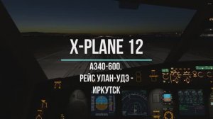 X-plane 12. А340-600.  Улан-Удэ - Иркутск (UIUU-UIII)