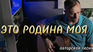 ЭТО РОДИНА МОЯ - патриотическая песня о Родине. Авторская песня