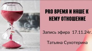 Pro время и как подружиться с ним. запись эфира 17.11.2024г Татьяна Фурс /Сухотерина