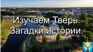 Изучаем Тверь. Загадки истории