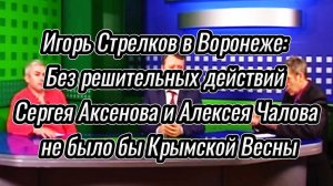 Игорь Стрелков: Без решительных действий Сергея Аксенова и Алексея Чалова не было бы Крымской Весны