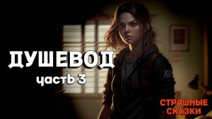 Душевод (часть 3) / СТРАШНЫЕ СКАЗКИ