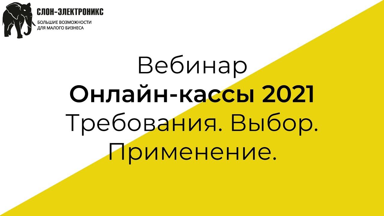 Вебинар Онлайн кассы 2021. Требования . Выбор . Применение