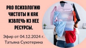 Pro психологию чистоты и как извлечь из нее ресурсы. запись эфира 04.12.24г Татьяна Фурс /Сухотерина