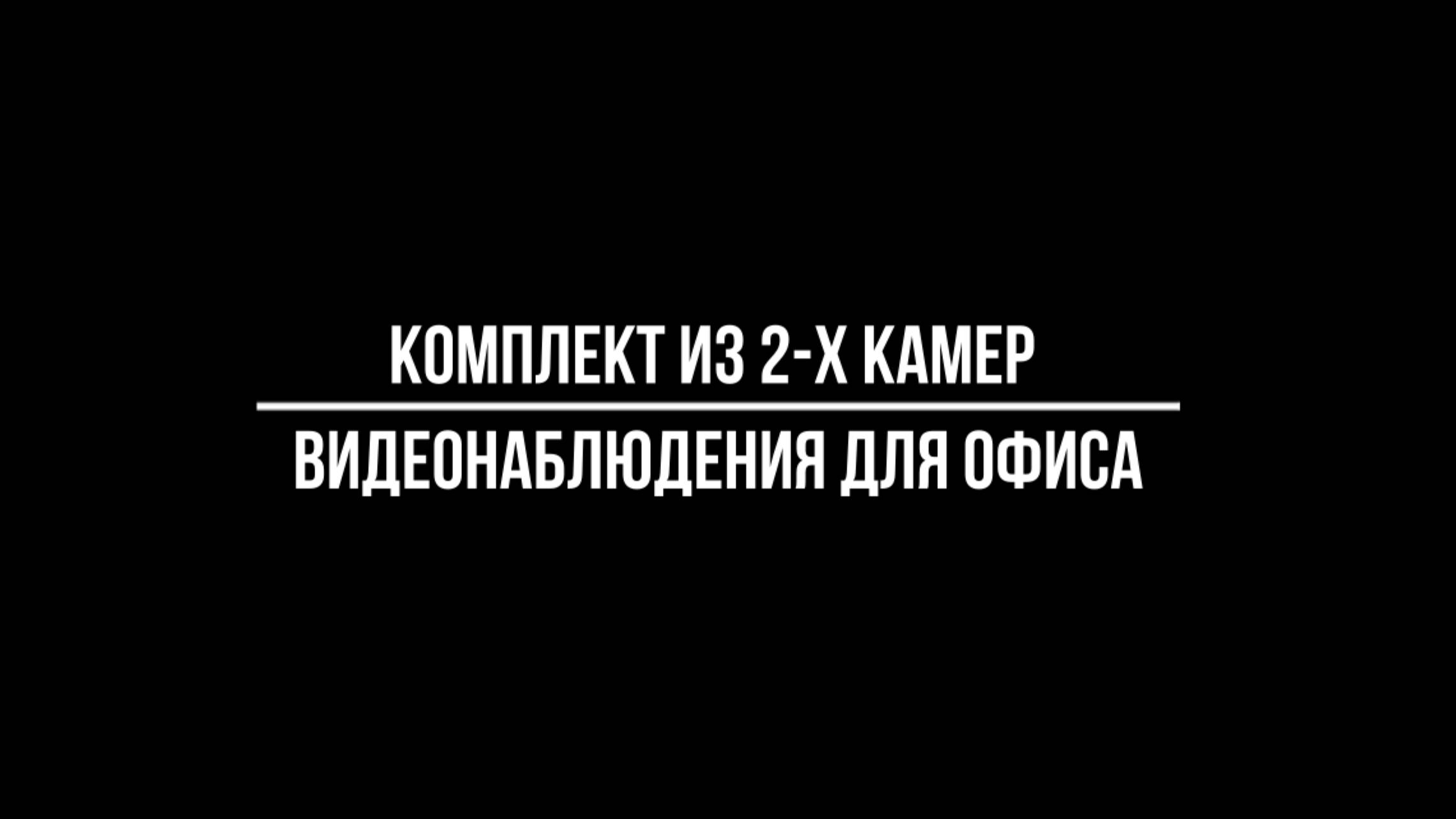 КОМПЛЕКТ из 2-х КАМЕР видеонаблюдения ДЛЯ ОФИСА [Видеонаблюдение от Видео-МСК]