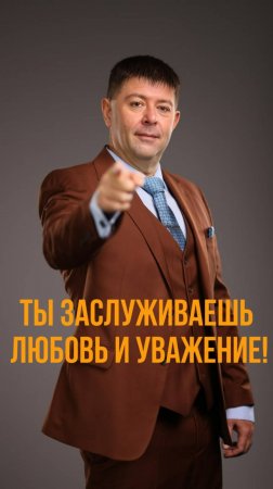 Ты заслуживаешь любовь и уважение!