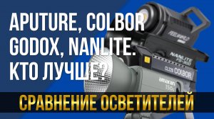 Сравнение некоторых популярных осветительных приборов. Godox, Aputure, Nanlite, Colbor, Feelworld.