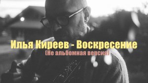 Илья Киреев - Воскресение (Не альбомная версия)