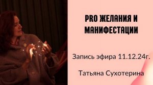 Pro желания и манифестации. запись эфира 11.12.2024г. Татьяна Фурс /Сухотерина