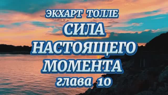 ЭКХАРТ ТОЛЛЕ. СИЛА МОМЕНТА СЕЙЧАС.глава 10 - заключительная (аудиокнига )