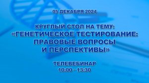 Генетическое тестирование: правовые вопросы и перспективы. Круглый стол. 05.12.2024.