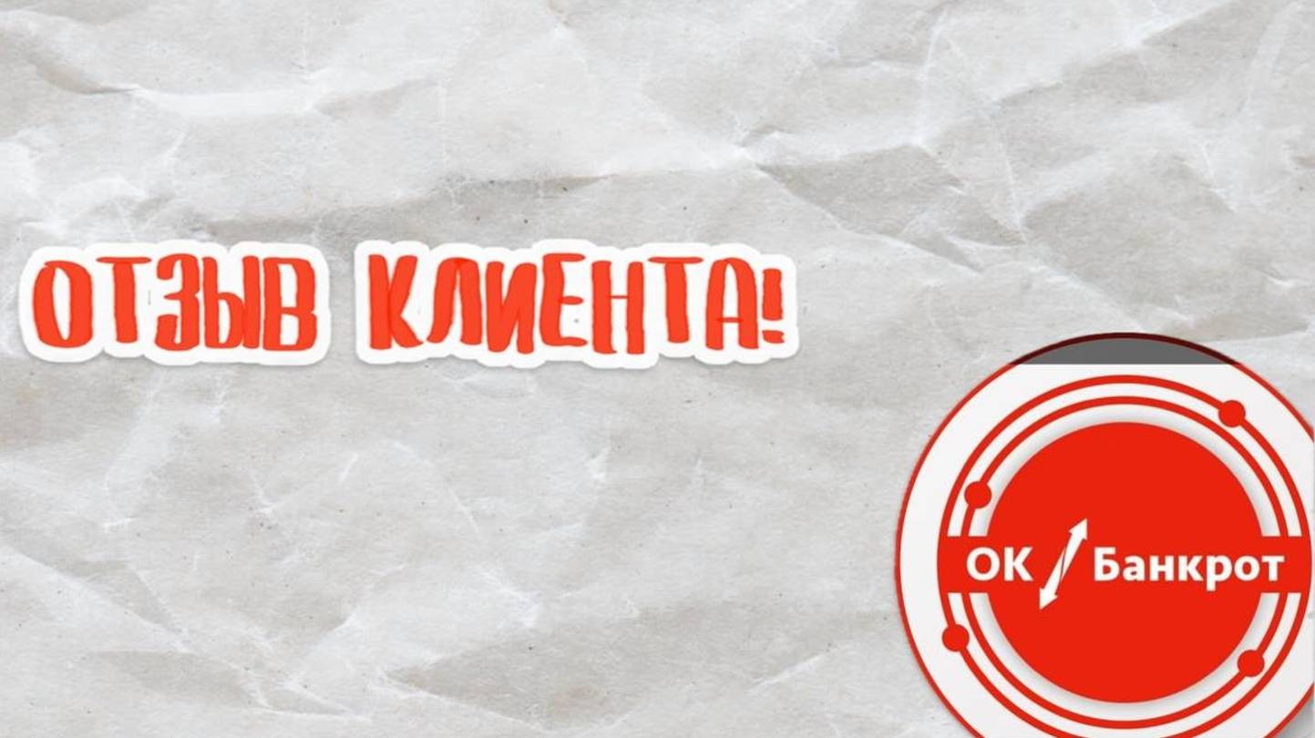 Отзыв Клиента ОК Банкрот! Списали долг в размере 650 тысяч рублей!!!