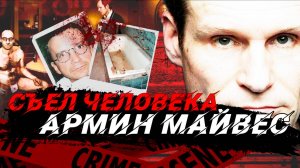 Съел человека по его согласию. Убийца и каннибал: Армин Майвес
