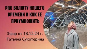 Pro валюту нашего времени и как ее приумножить. запись эфира 18.12.24г Татьяна Фурс /Сухотерина