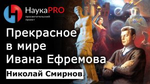 Прекрасное в мире Ивана Ефремова – Николай Смирнов | Советская фантастика | Научпоп