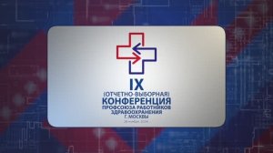 IX (ОТЧЕТНО-ВЫБОРНАЯ) КОНФЕРЕНЦИЯ ПРОФСОЮЗА РАБОТНИКОВ ЗДРАВООХРАНЕНИЯ Г. МОСКВЫ