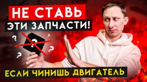 Чинишь двигатель? Не ставь эти запчасти!