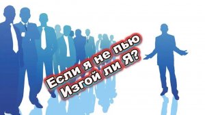 Если не пьёшь КАК ВСЕ ты ИЗГОЙ ???