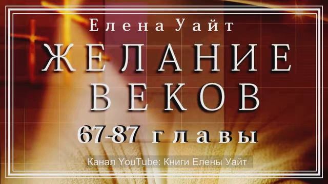 Аудиокнига "ЖЕЛАНИЕ ВЕКОВ".  Главы  67-87.  Эллен Уайт.