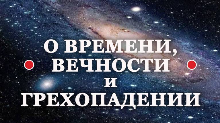 ● "О ВРЕМЕНИ, ВЕЧНОСТИ и ГРЕХОПАДЕНИИ" (еп.ВАСИЛИЙ Родзянко).