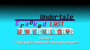 Undertale: Cracked | Последние Зимние Праздники - Тизер 1 "Предпраздничное пробуждение"
