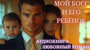 ПОЛНАЯ АУДИОКНИГА: МОЙ БОСС И ЕГО РЕБЁНОК ЛЮБОВНЫЙ РОМАН