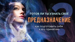 ПРЕДНАЗНАЧЕНИЕ - Готов ли ты узнать его? КАК подготовиться к его принятию