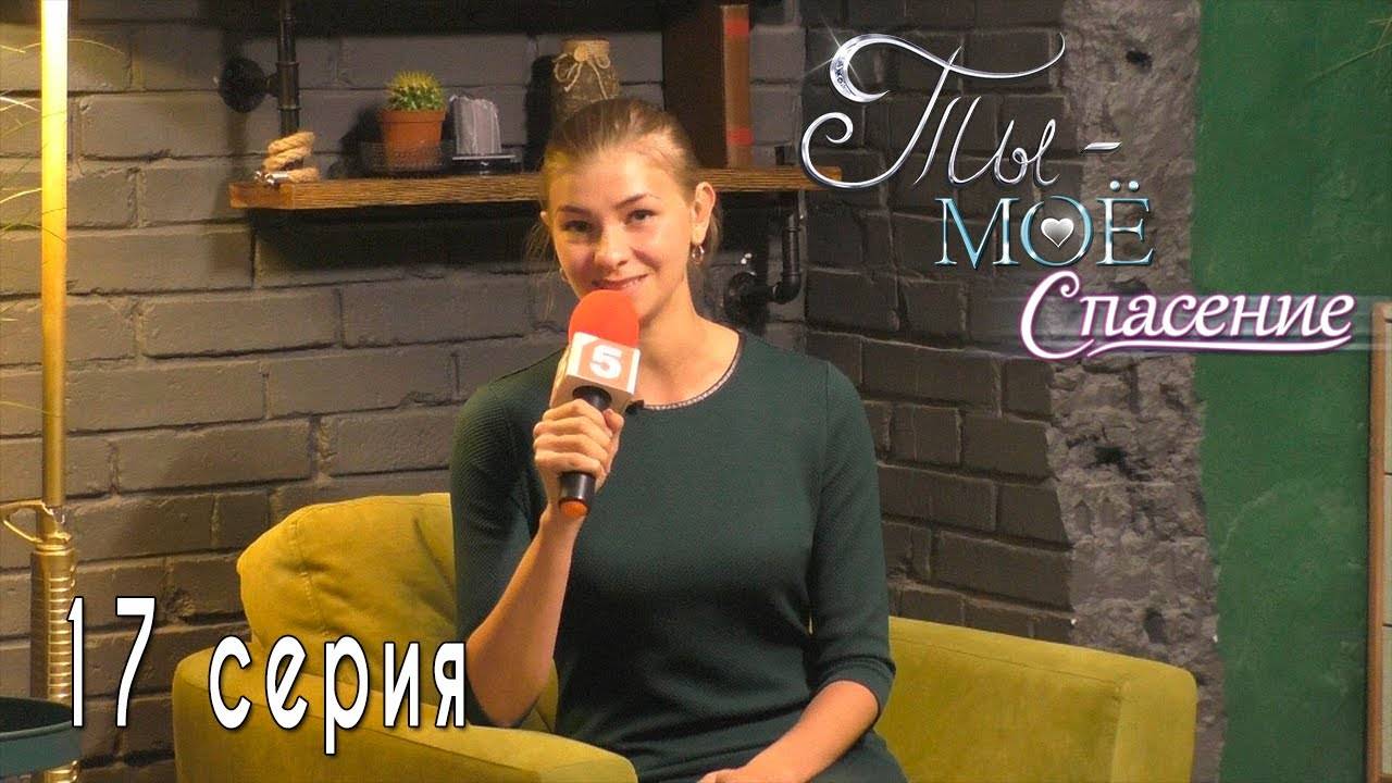 Web-сериал «Ты - моё спасение» - 17 серия