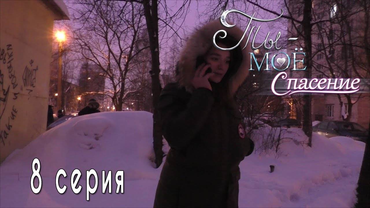 Web-сериал «Ты - моё спасение» - 8 серия