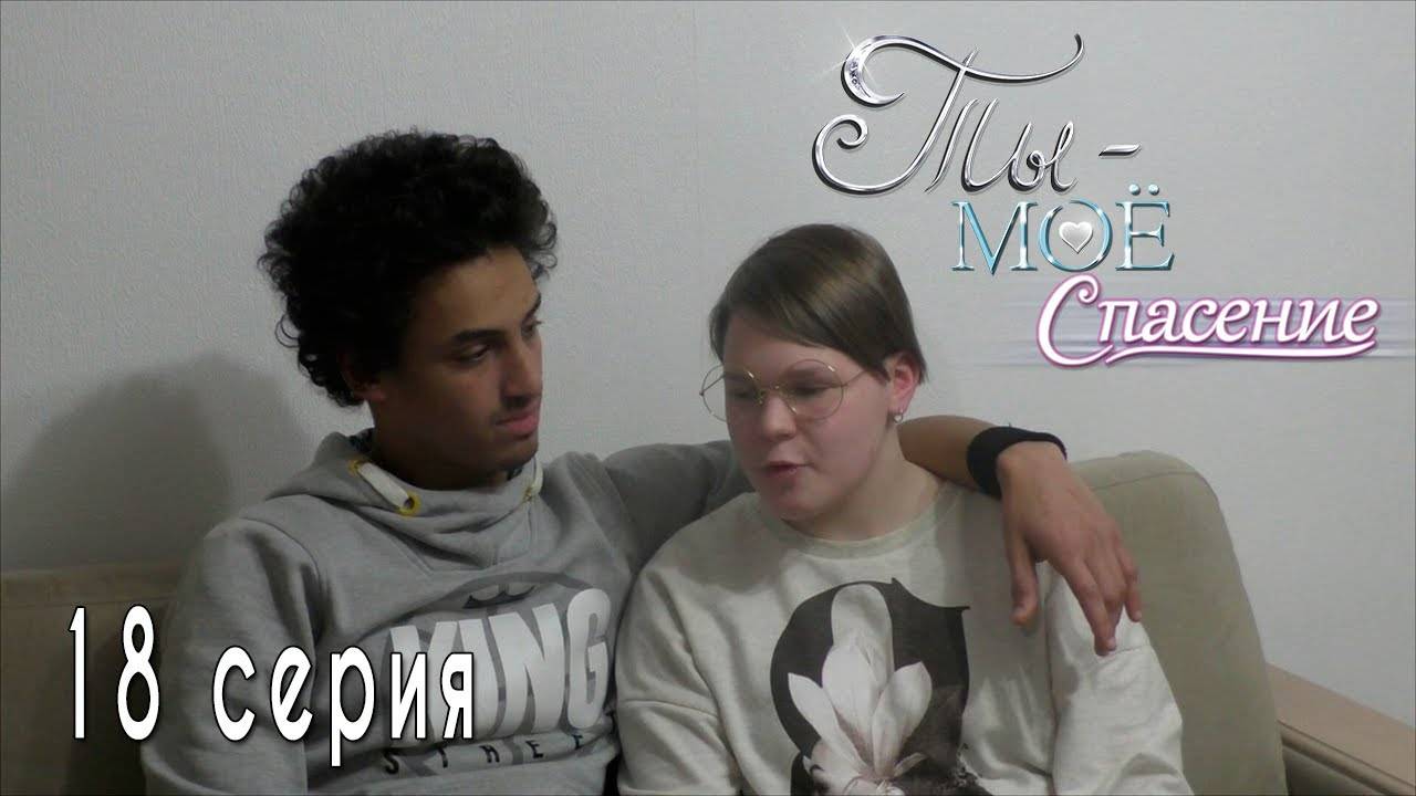 Web-сериал «Ты - моё спасение» - 18 серия