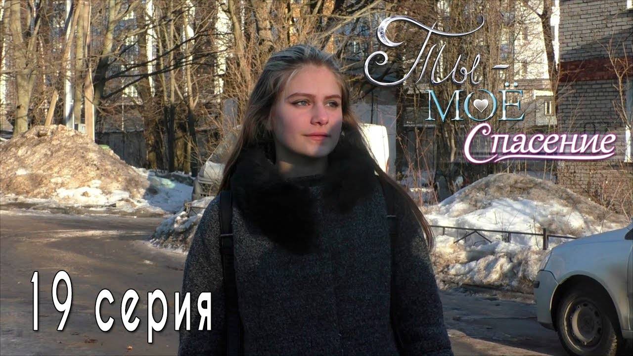 Web-сериал «Ты - моё спасение» - 19 серия