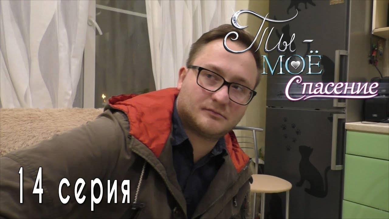 Web-сериал «Ты - моё спасение» - 14 серия