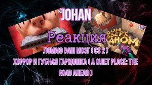 Реакция "JOHAN" - Ломаю ваш мозг (CS 2) / Хоррор и губная гармошка (A quiet place: the road ahead)