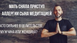 Мать сняла приступ аллергии сына медитацией | Кто сильнее в исцелении - мужчина или женщина?