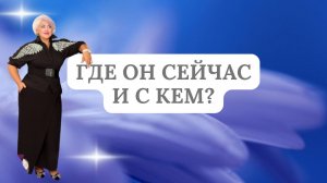 ГДЕ ОН СЕЙЧАС И С КЕМ?