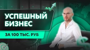 Бизнес с нуля за 100 тыс. рублей в 2025 году