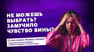 Не можешь выбрать? Замучило чувство вины?
О чём может болеть голова?
