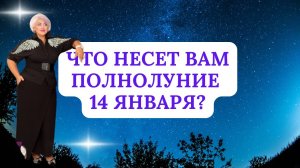 ЧТО НЕСЕТ ВАМ ПОЛНОЛУНИЕ 14 ЯНВАРЯ?
