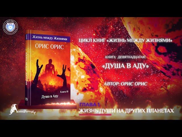 Глава 1  «Жизнь Души на других планетах». Книга «Душа в Аду». Орис Орис
