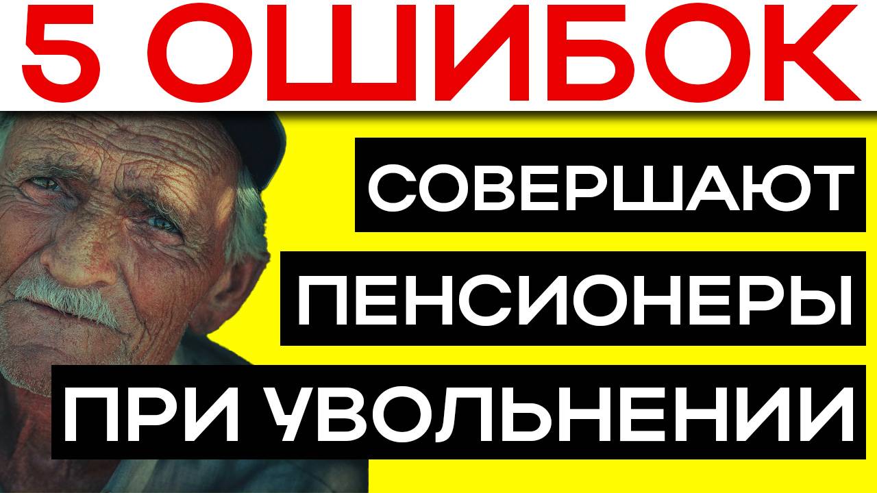 5 ОШИБОК КОТОРЫЕ СОВЕРШАЮТ ПЕНСИОНЕРЫ ПРИ УВОЛЬНЕНИИ