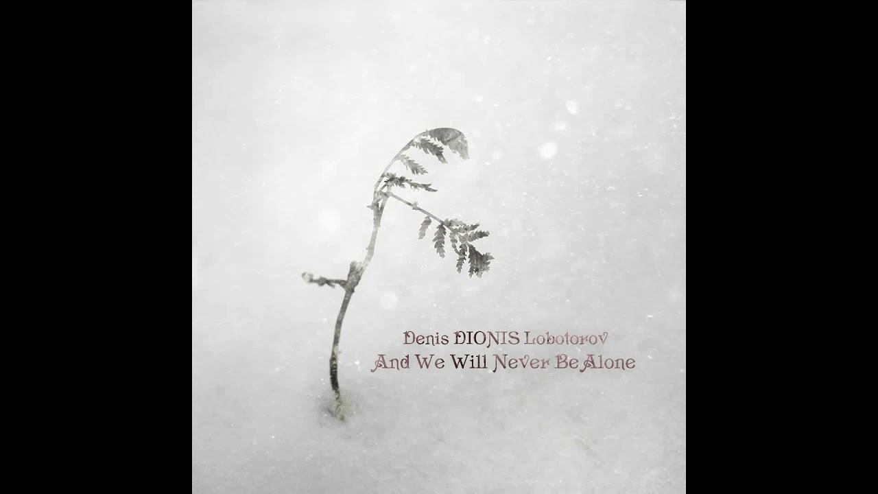 Denis DIONIS Lobotorov - And We Will Never Be Alone Part 1 (2016) (Full Album)